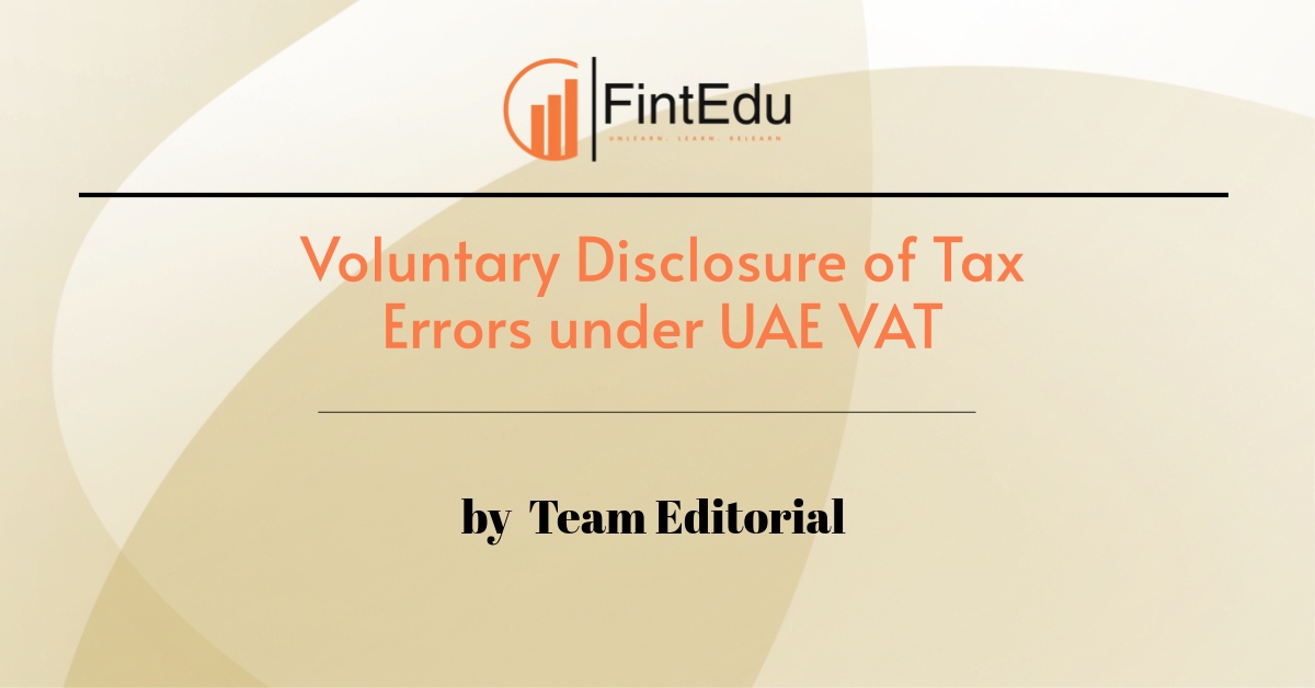 Fintedu: Team Editorial: Voluntary Disclosure of Tax Errors under UAE VAT